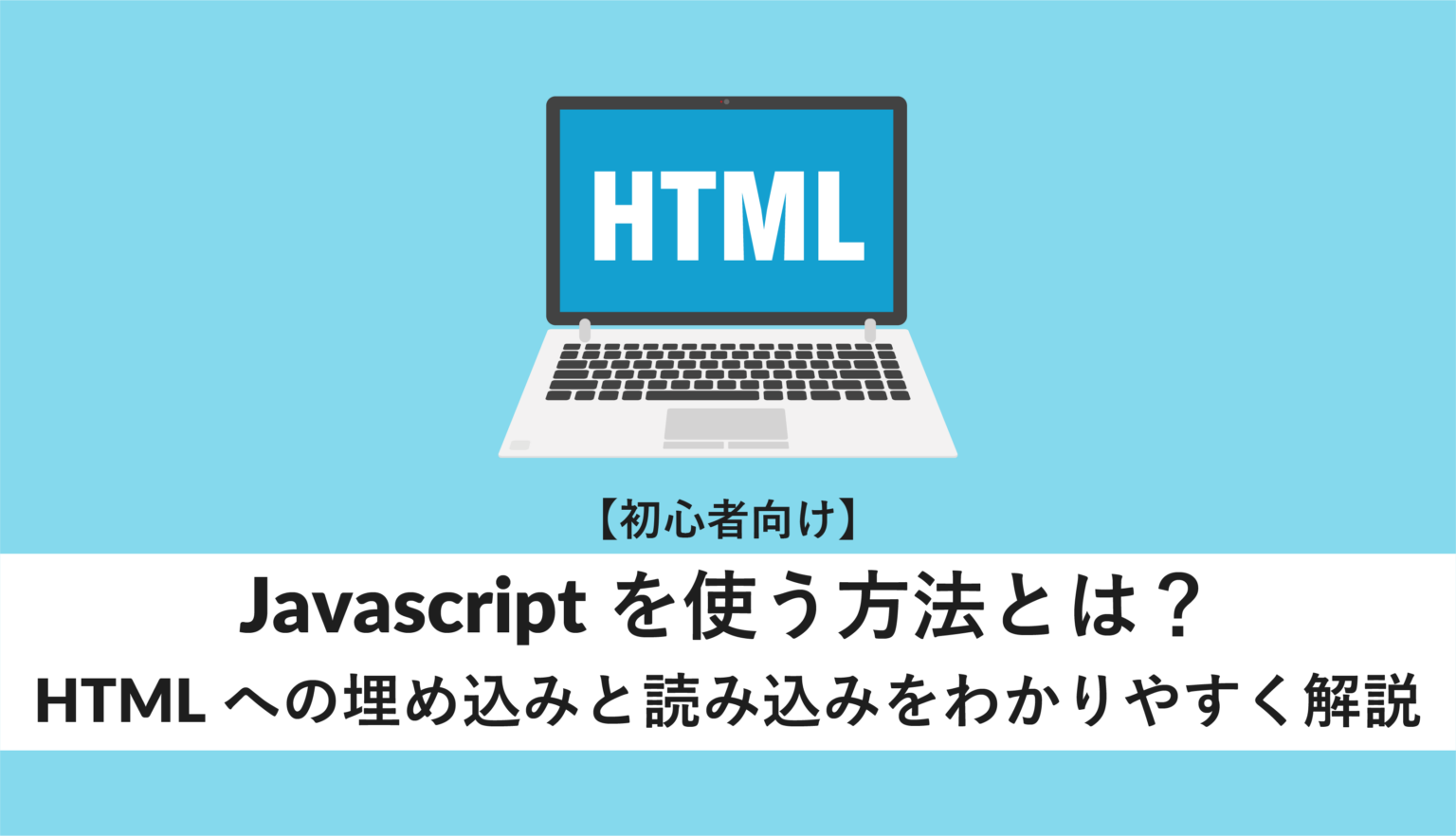 【初心者向け】Javascriptを使う方法とは？HTMLへの埋め込みと読み込みをわかりやすく解説 - WEBCAMP MEDIA